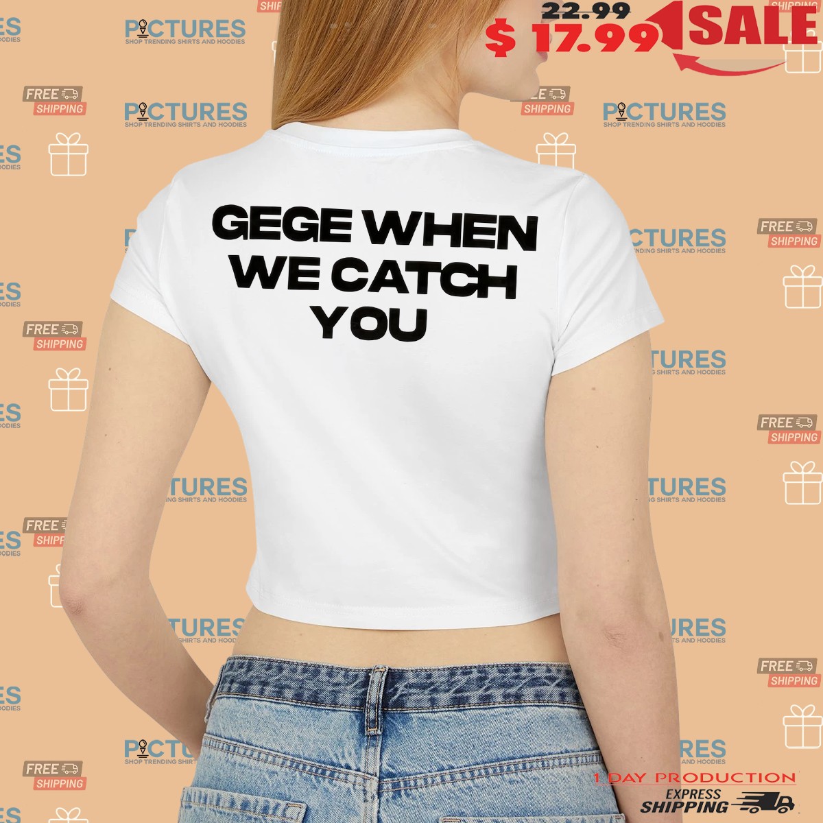 Gege When We Catch You Meme T Shirt • Picturestees Clothing LLC