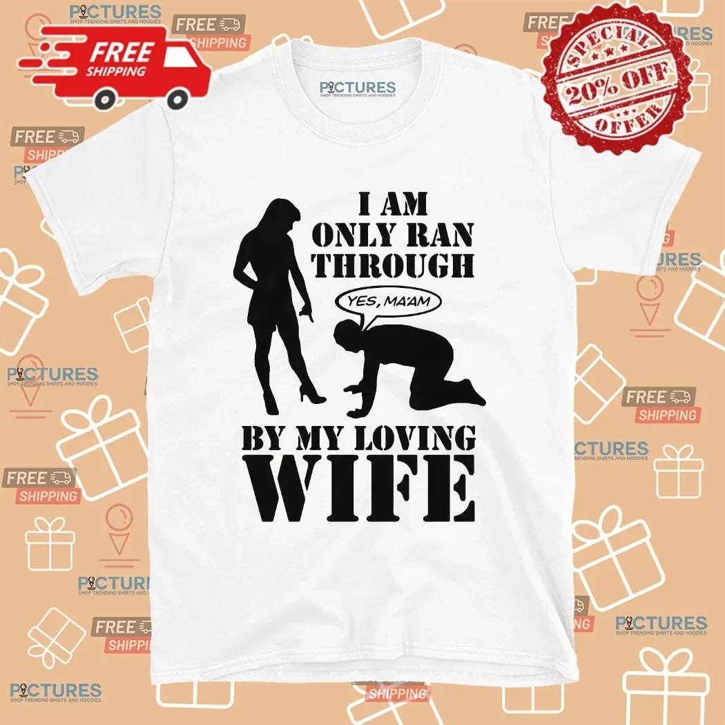 I Am Only Ran Through By My Loving Wife Yes Ma'am T Shirt ...