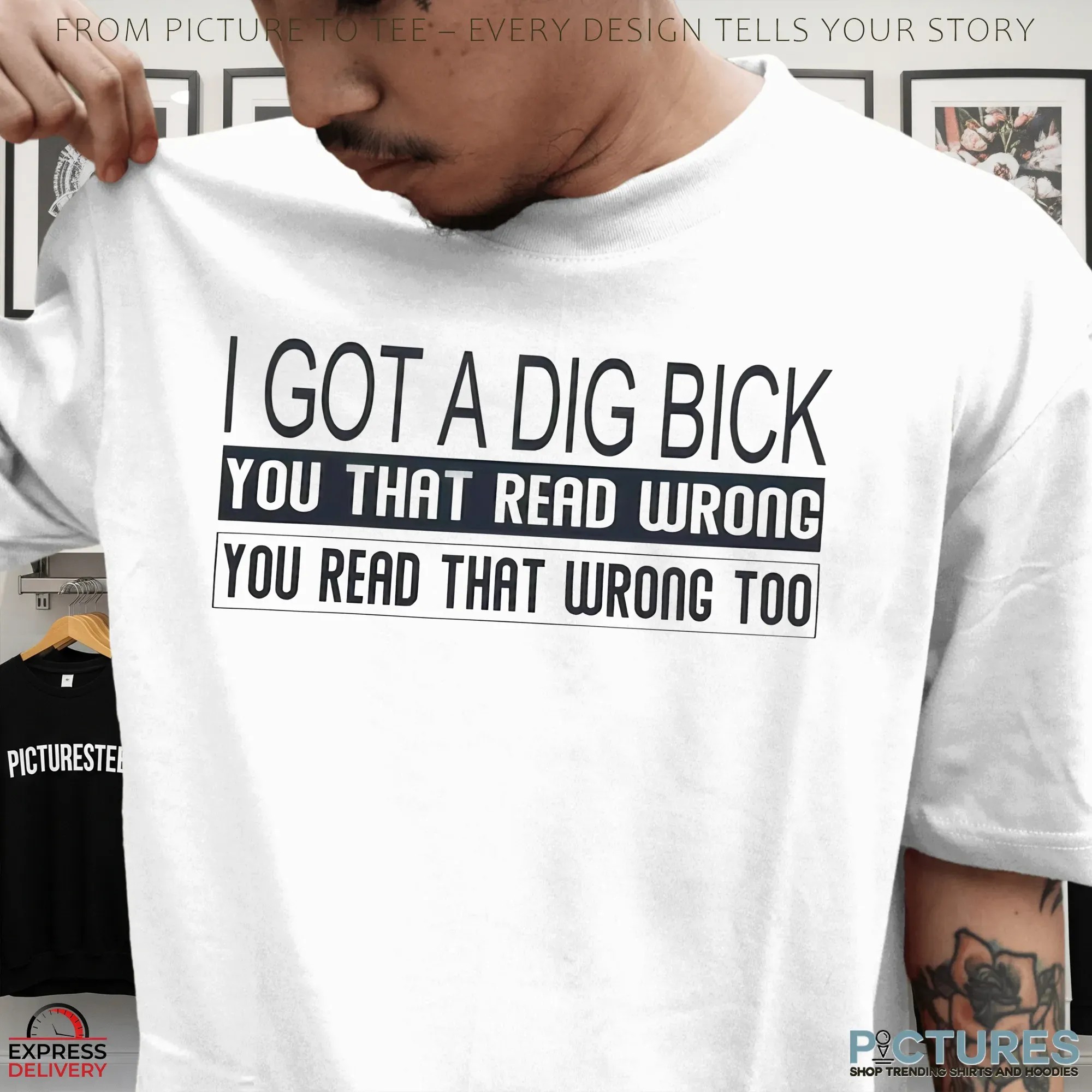 I Got A Dig Bick You That Read Wrong You Read That Wrong Too Shirt • Picturestees Clothing LLC